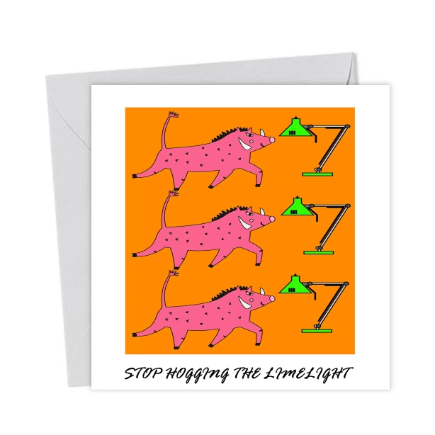 Stop hogging the limelight - Greetings Cards